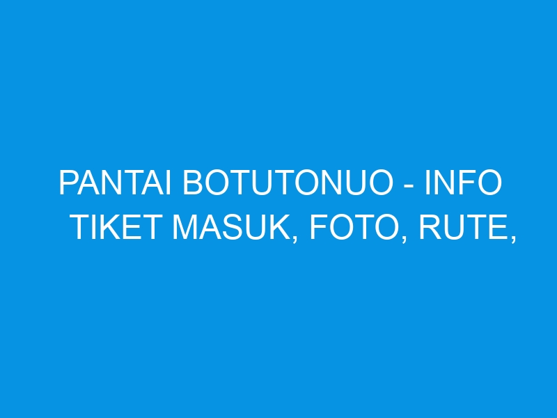 Pantai Botutonuo - Info Tiket Masuk, Foto, Rute, Ulasan - JELAJAHPANTAI