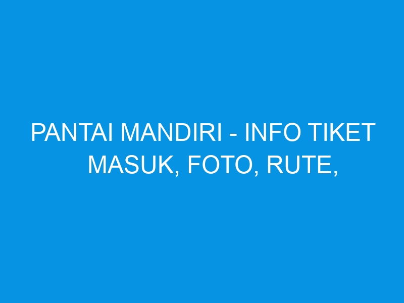Pantai Mandiri - Info Tiket Masuk, Foto, Rute, Ulasan - JELAJAHPANTAI