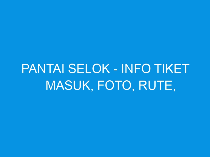 Pantai Selok - Info Tiket Masuk, Foto, Rute, Ulasan - JELAJAHPANTAI